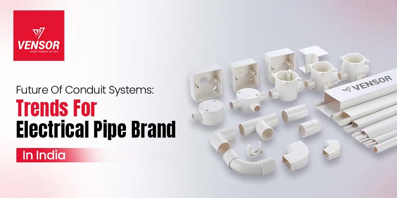 Future Of Conduit Systems: Trends For Electrical Pipe Brand In India